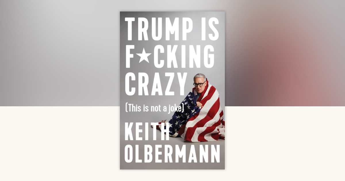 Trump is F*cking Crazy by Keith Olbermann: 9780525533863 ...