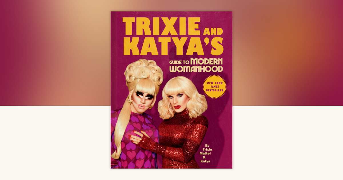 Trixie and Katya's Guide to Modern Womanhood by Trixie Mattel, Katya ...