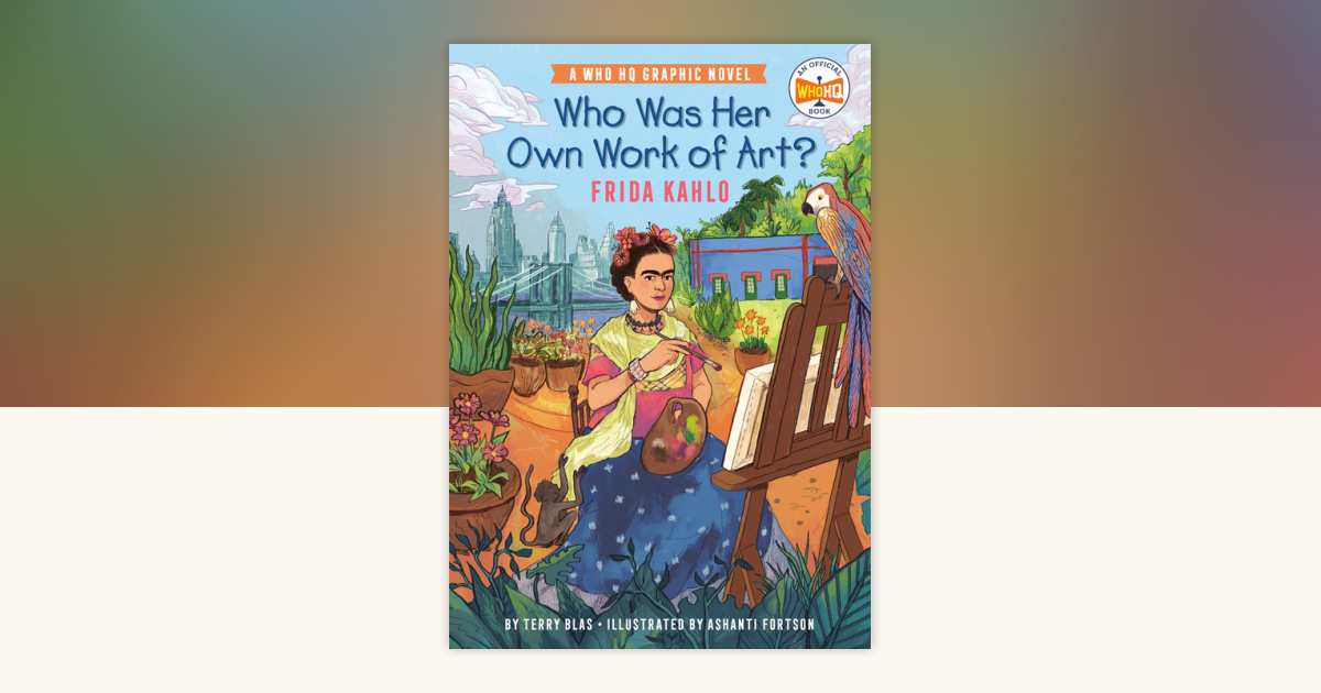 Who Was Her Own Work of Art?: Frida Kahlo by Terry Blas, Who HQ ...