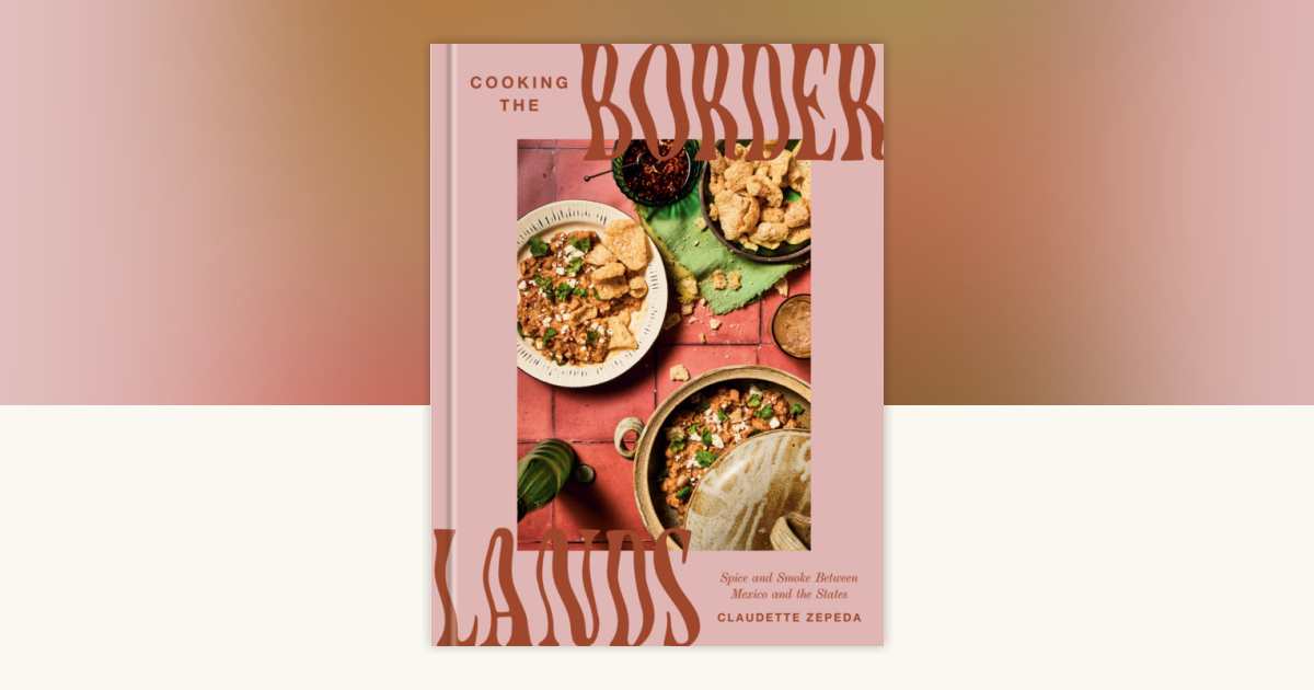 Cooking the Borderlands by Claudette Zepeda: 9780593796139 ...