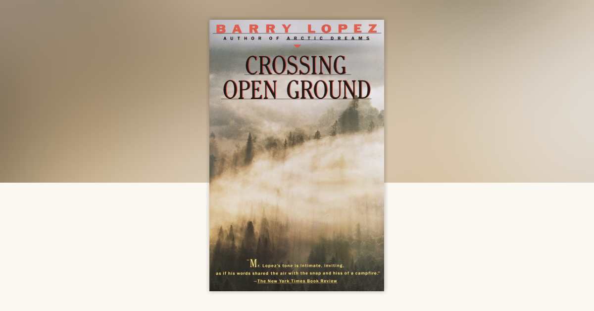 Crossing Open Ground by Barry Lopez: 9780679721833 | PenguinRandomHouse ...