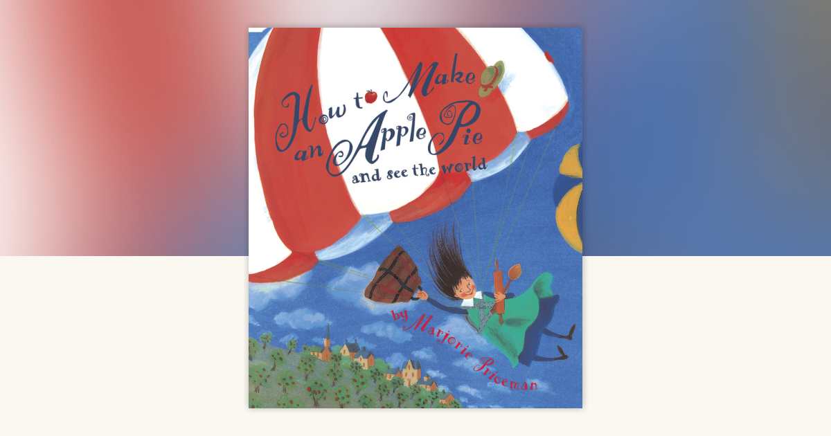 How to Make an Apple Pie and See the World by Marjorie Priceman ...