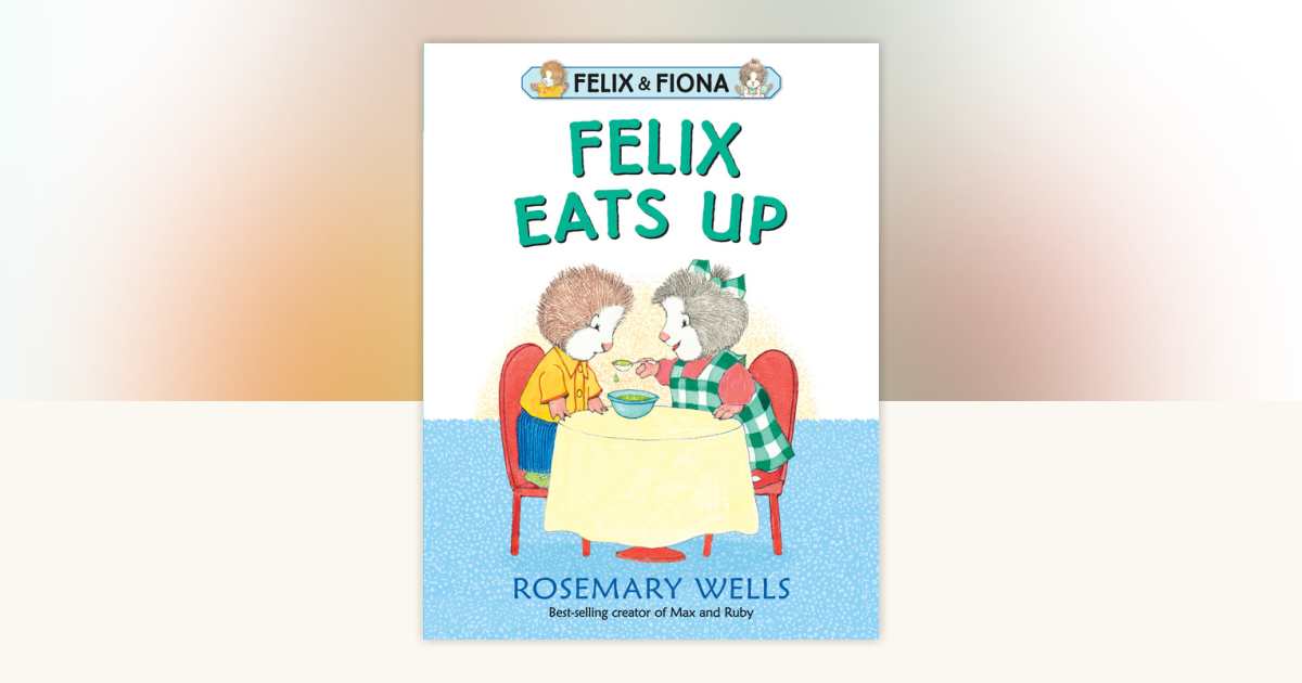 Felix Eats Up by Rosemary Wells: 9780763695484 | PenguinRandomHouse.com ...