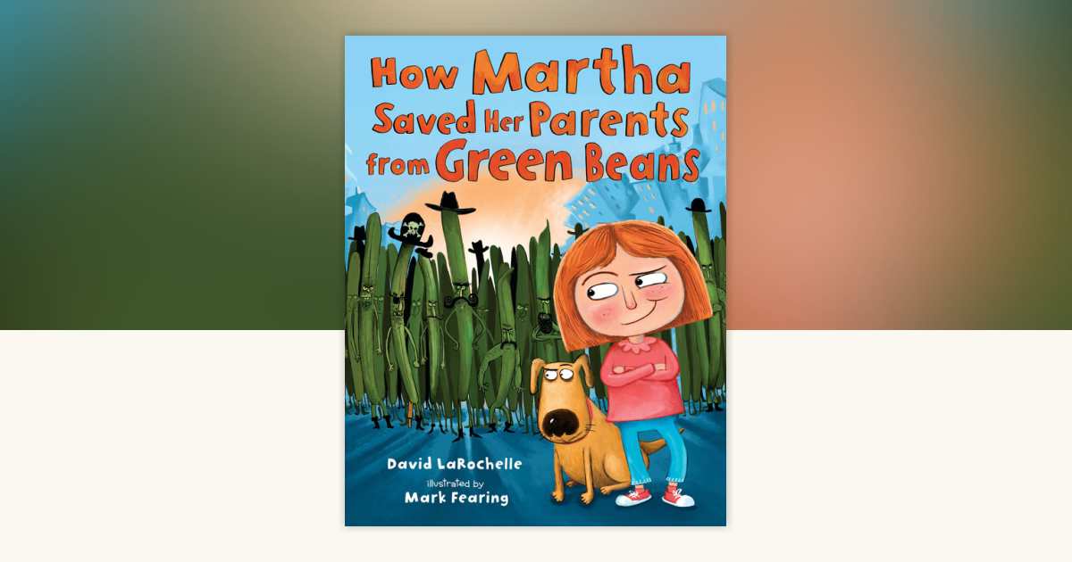 How Martha Saved Her Parents from Green Beans by David LaRochelle ...