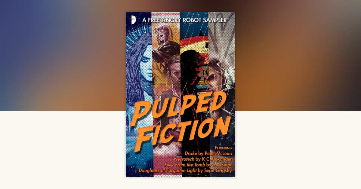 Pulped Fiction: an Angry Robot Sampler by Sean Grigsby, SA Sidor, Peter ...