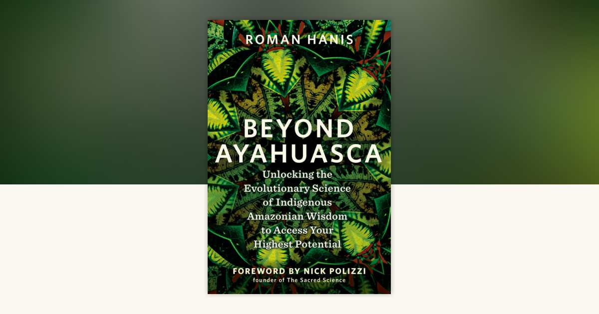Beyond Ayahuasca by Roman Hanis: 9781401979591 | PenguinRandomHouse.com ...