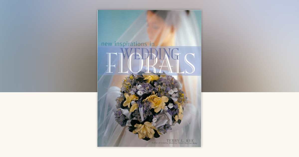 New Inspirations in Wedding Florals by Terry Rye: 9781440319365 ...