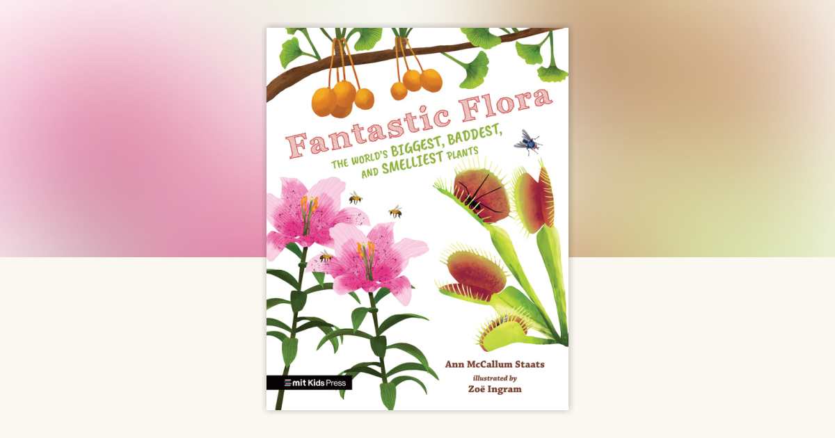 Fantastic Flora: The World’s Biggest, Baddest, and Smelliest Plants by ...
