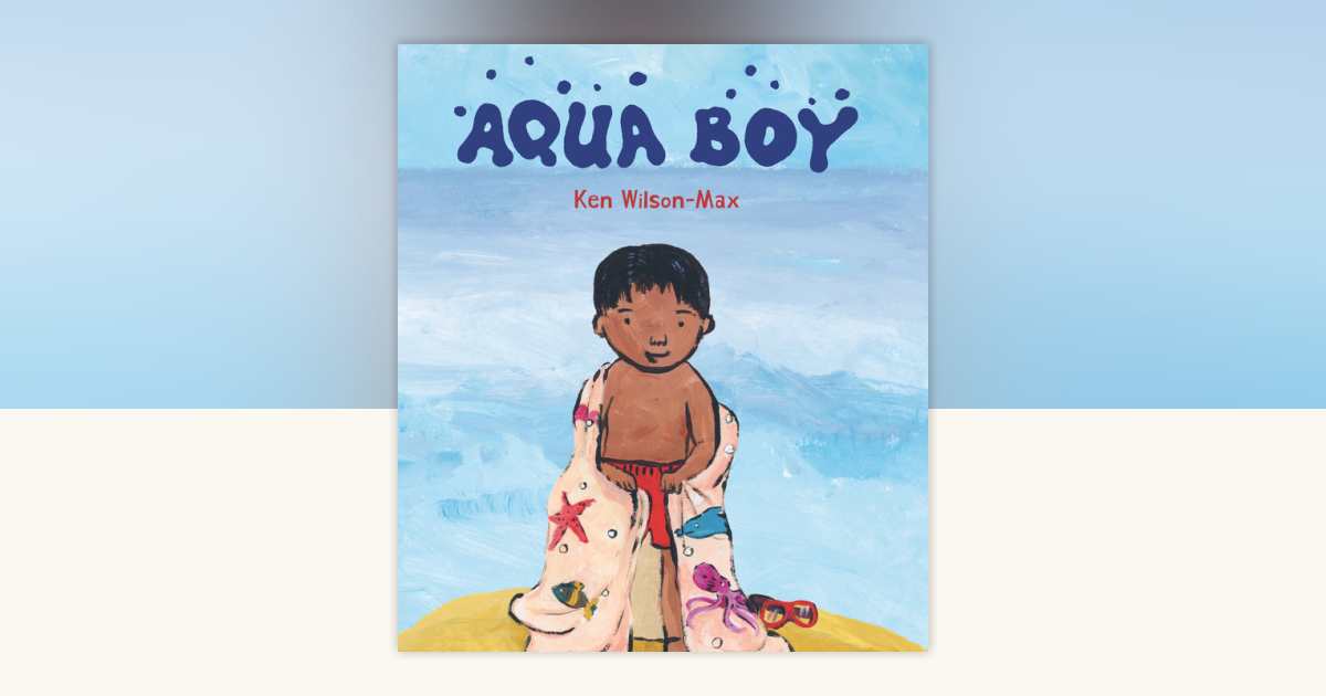 Aqua Boy by Ken Wilson-Max: 9781536236644 | PenguinRandomHouse.com: Books