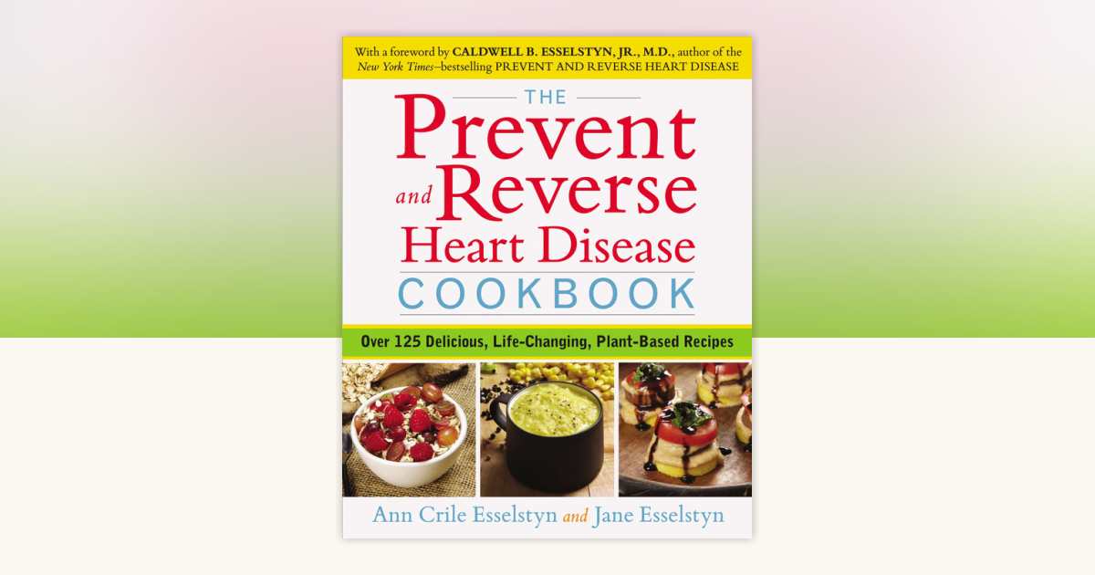 The Prevent and Reverse Heart Disease Cookbook by Ann Crile Esselstyn ...