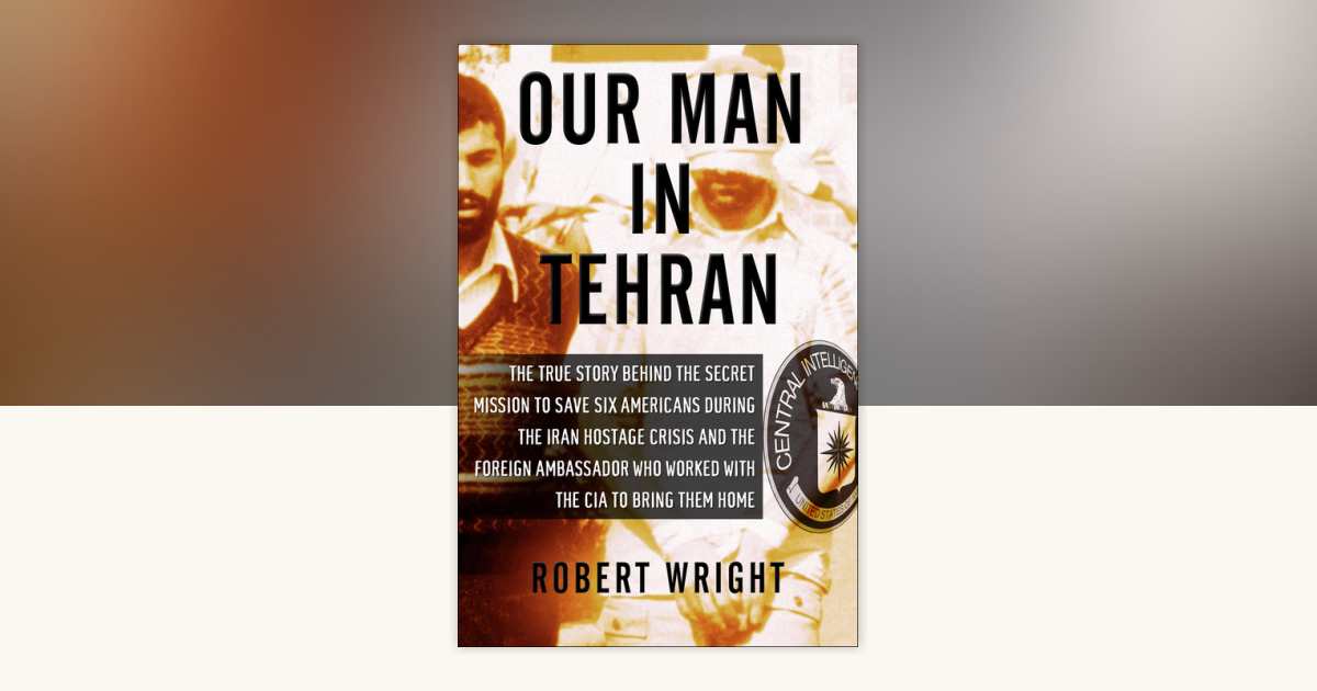 Our Man in Tehran by Robert Wright: 9781590514146 | PenguinRandomHouse ...