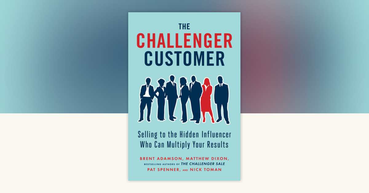 The Challenger Customer by Brent Adamson, Matthew Dixon, Pat Spenner ...