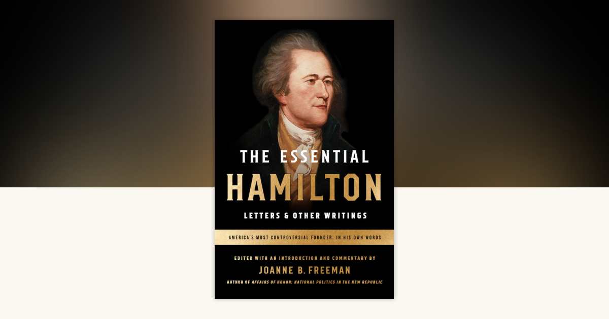 The Essential Hamilton: Letters & Other Writings by Alexander Hamilton ...