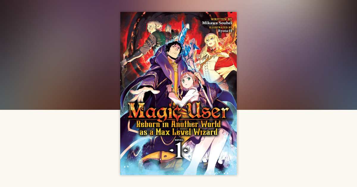Magic User: Reborn in Another World as a Max Level Wizard (Light Novel ...
