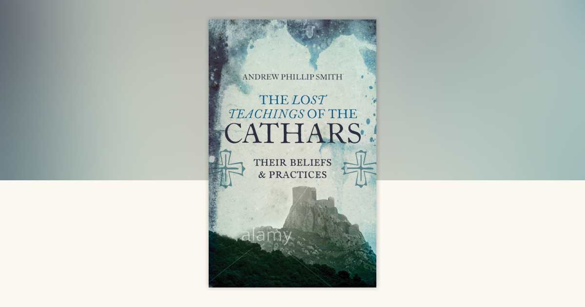 The Lost Teachings of the Cathars by Andrew Phillip Smith ...