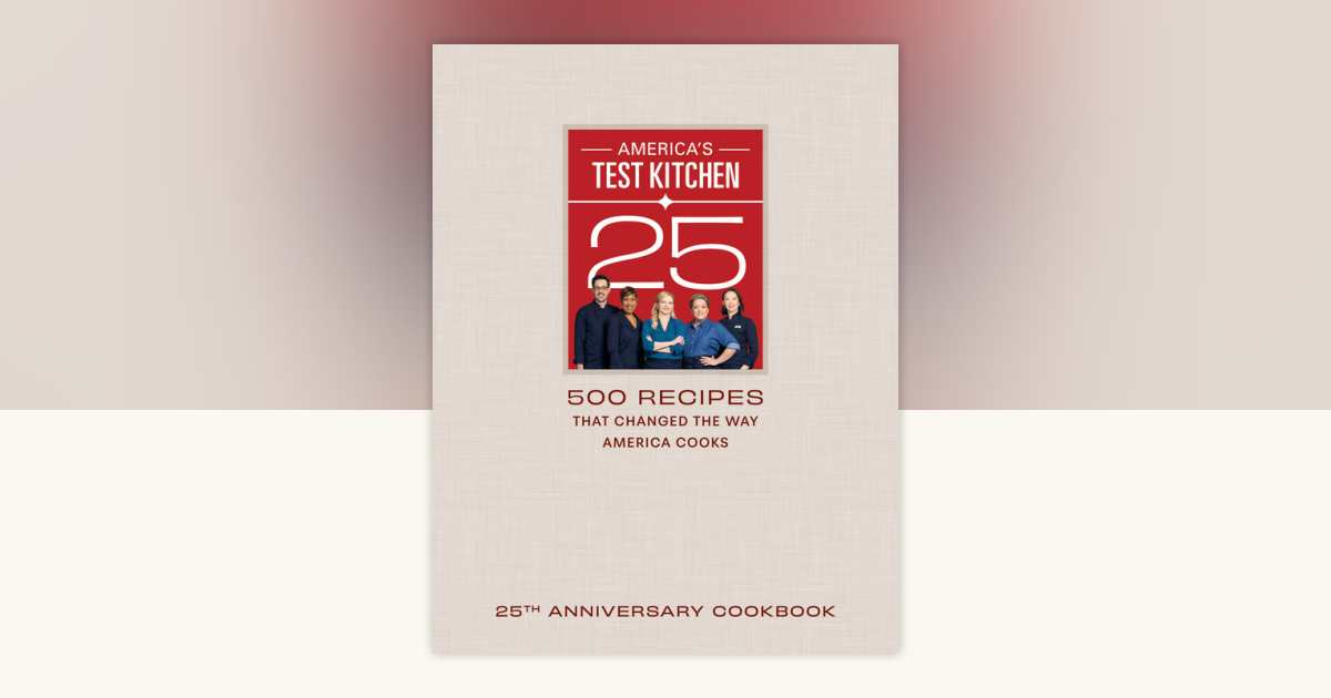America's Test Kitchen 25th Anniversary Cookbook by America's Test ...