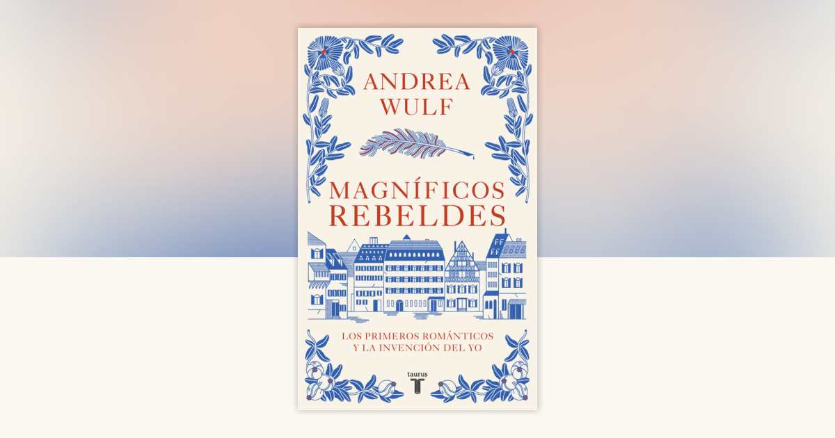 Magníficos rebeldes: Los primeros románticos y la invención del Yo ...