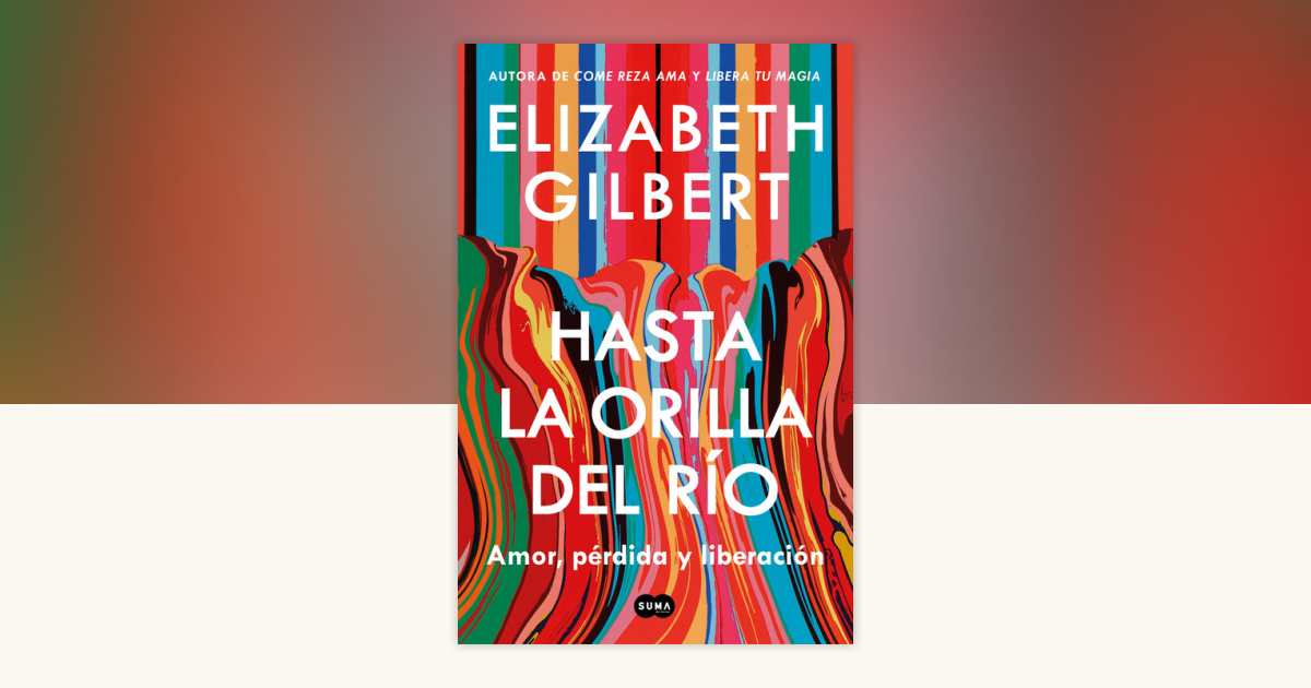 Hasta la orilla del río / All the Way to the River by Elizabeth Gilbert ...